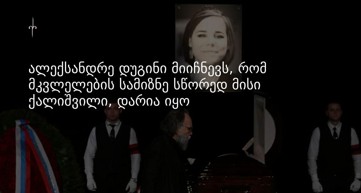 ალექსანდრე დუგინი მიიჩნევს, რომ მკვლელების სამიზნე სწორედ მისი ...